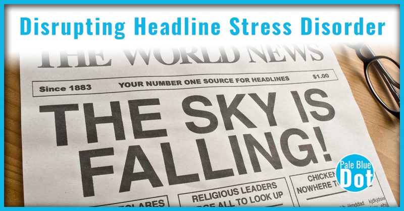 Disrupting Headline Stress Disorder » The Pale Blue Dot Foundation
